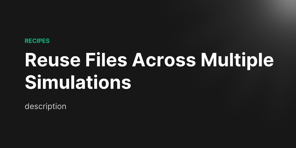 Reuse Files Across Multiple Simulations - Inductiva.AI